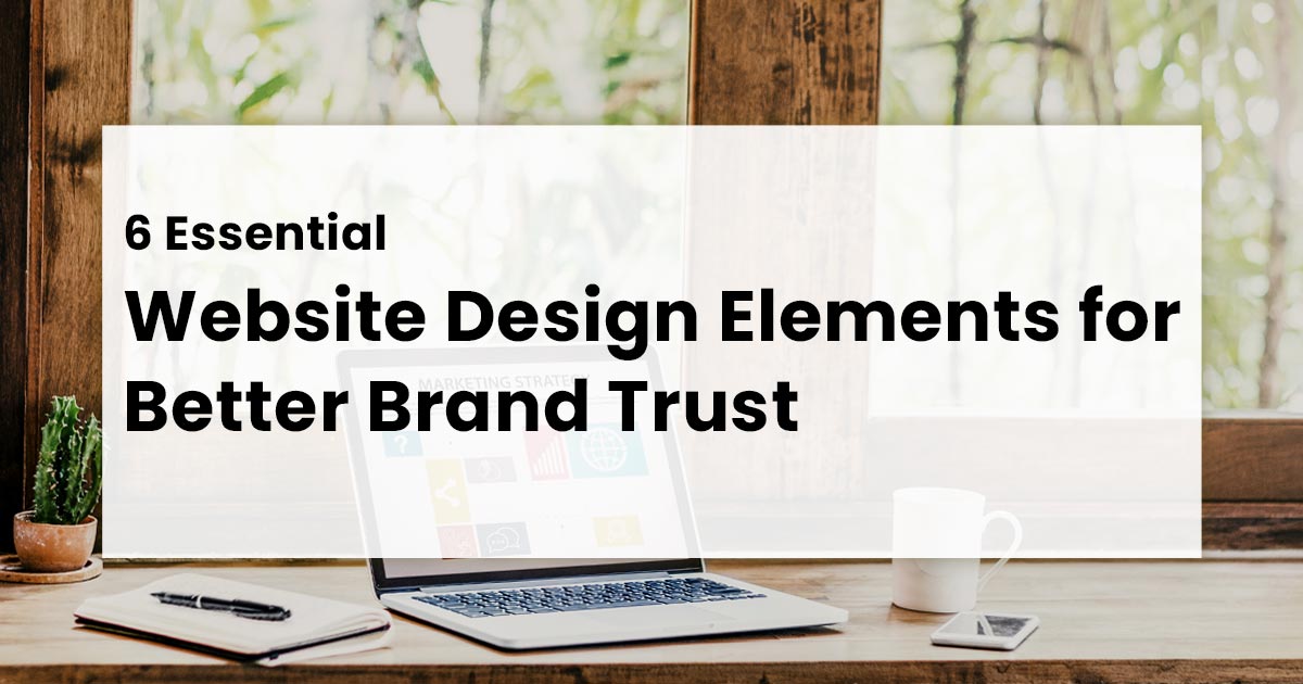 6 Essential Website Design Elements for Better Brand Trust